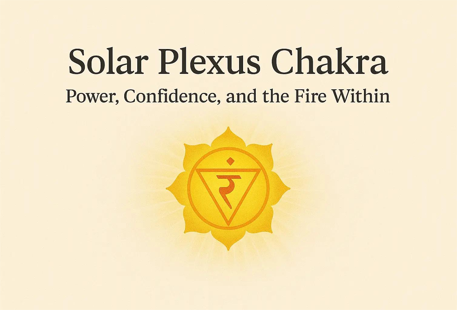Solar Plexus Chakra (Manipura): Power, Confidence, and the Fire Within ...